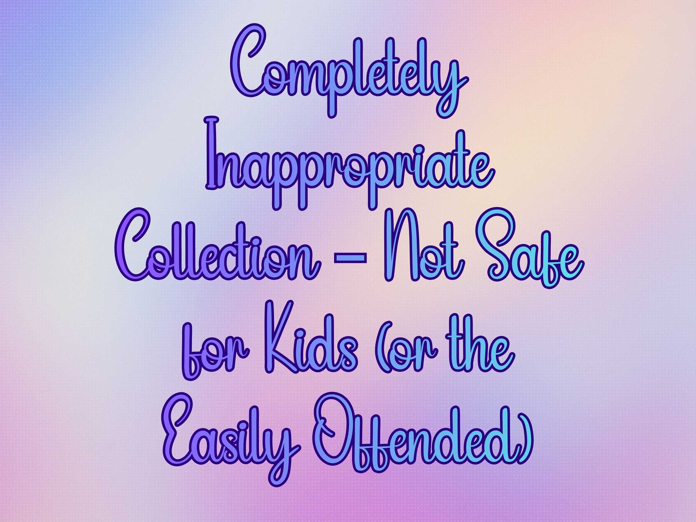Completely Inappropriate Collection – Not Safe for Kids (or the Easily ...